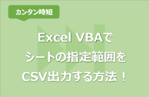 【Excel VBA】シートの指定範囲をCSV出力する方法！最終行も自動取得！ - エク短｜Extan.jp